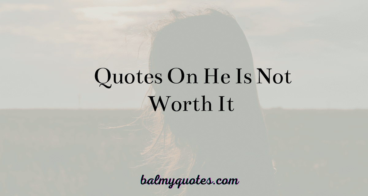 40+ Quotes On He Is Not Worth It ( Redefining Happiness)