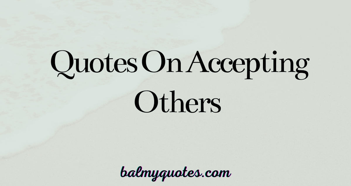 23 Inspiring Quotes On Accepting Others and Embracing Differences