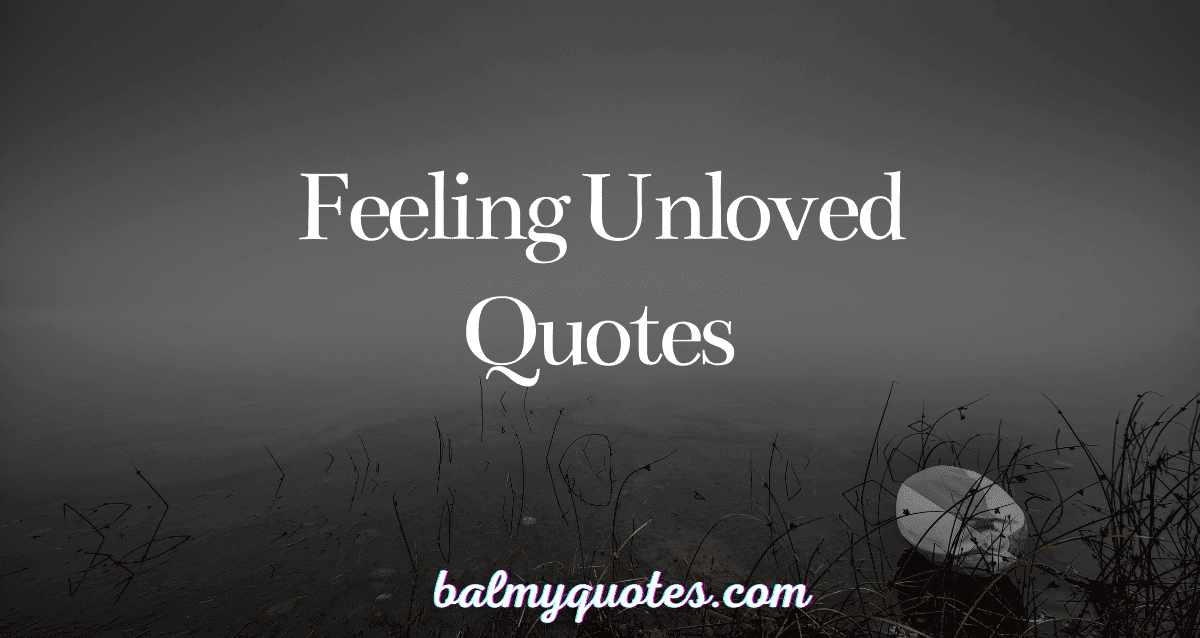 30+ Feeling Unloved Quotes: Words to Express Loneliness & Longing