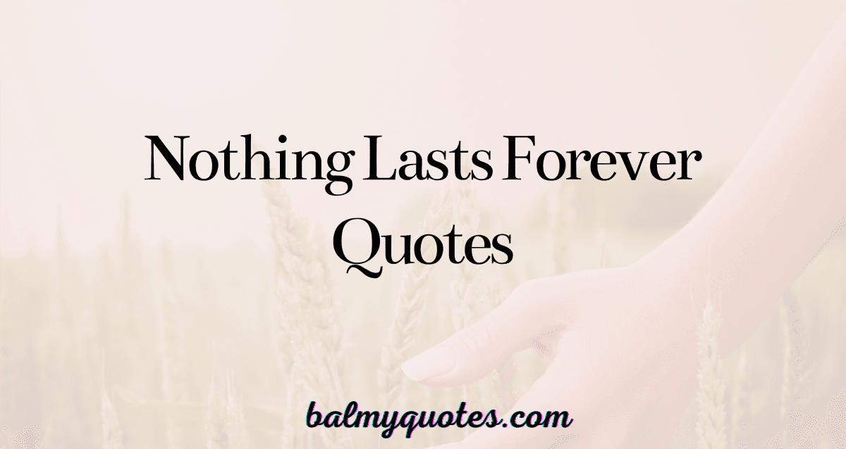 21 Powerful Nothing Lasts Forever Quotes (Inspiration in Impermanence)