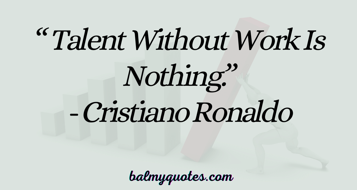“Talent Without Work is Nothing.” - Cristiano Ronaldo