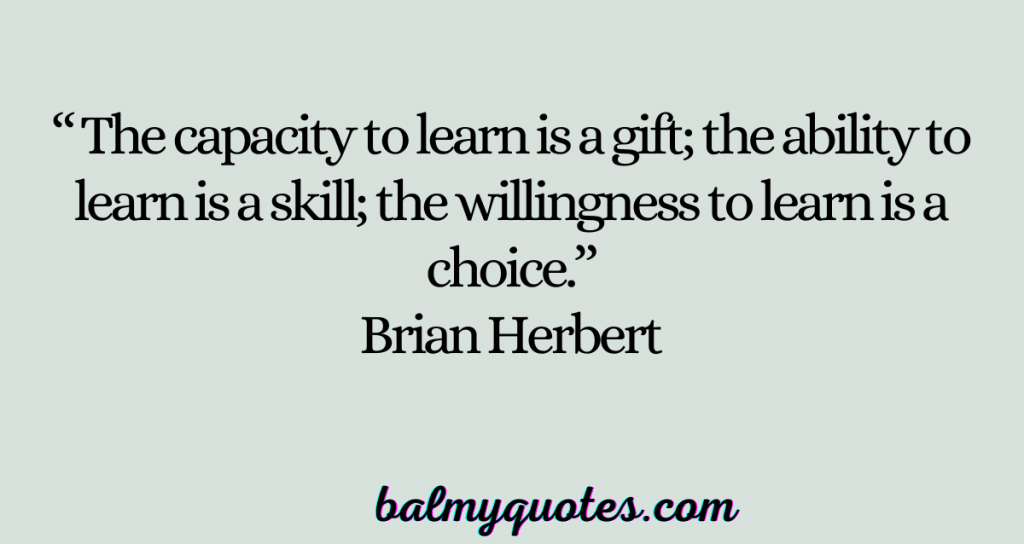 The capacity to learn is a gift; the ability to learn is a skill; the ...