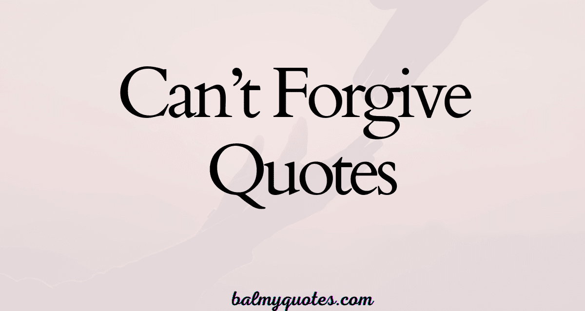 25+ Can't Forgive Quotes (Powerful Sayings on Unforgivable Moments)