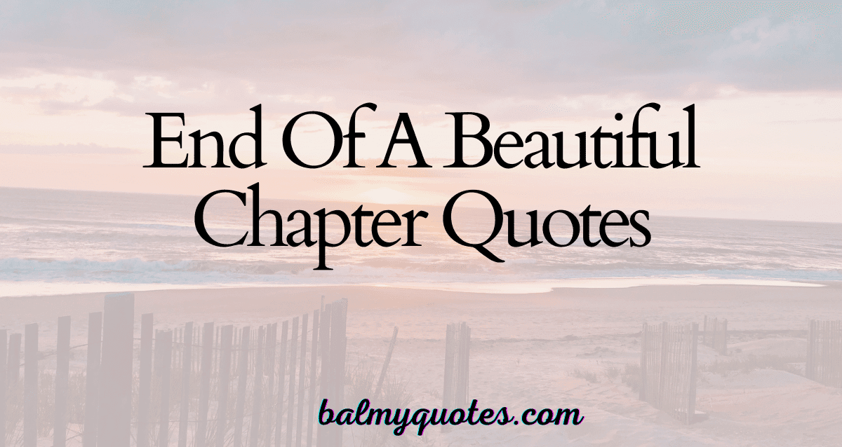 50+ End Of A Beautiful Chapter Quotes (Love, Loss, and New Beginnings)